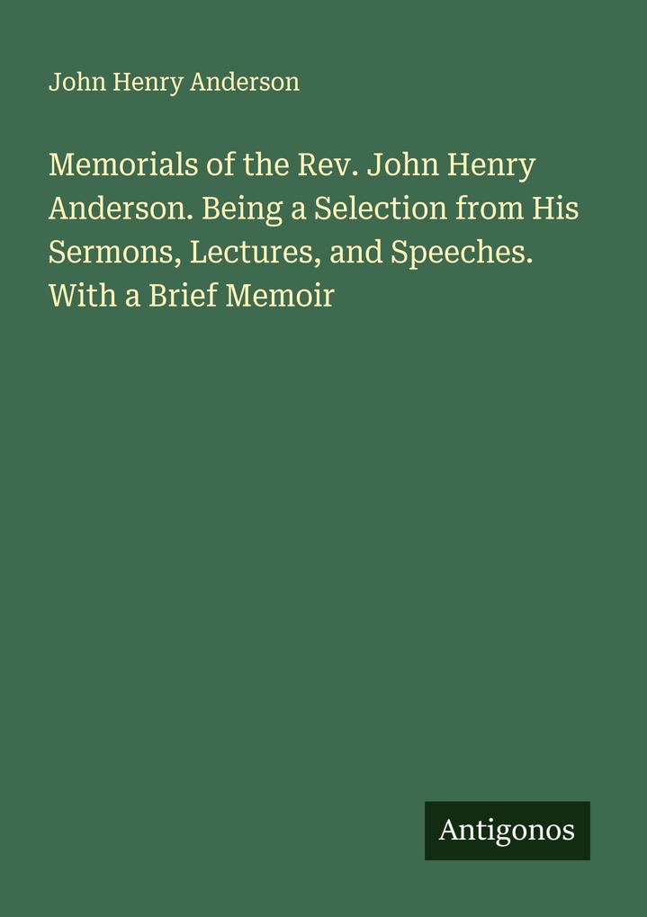John Henry Anderson: Memorials of the Rev. John Henry Anderson. Being a ...