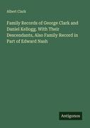 Albert Clark: Family Records of George Clark and Daniel Kellogg. With ...
