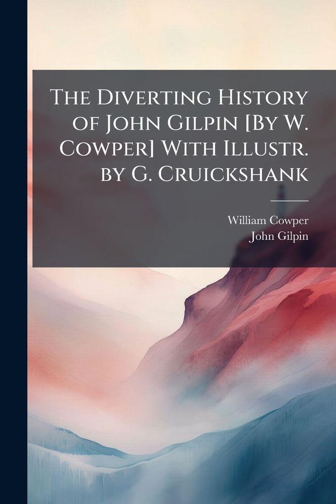 William Cowper, John Gilpin: The Diverting History of John Gilpin [By W ...