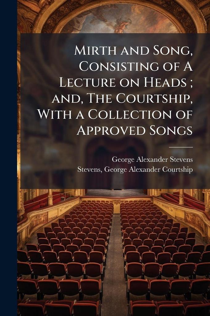George Alexander Stevens: Mirth and Song, Consisting of A Lecture on ...