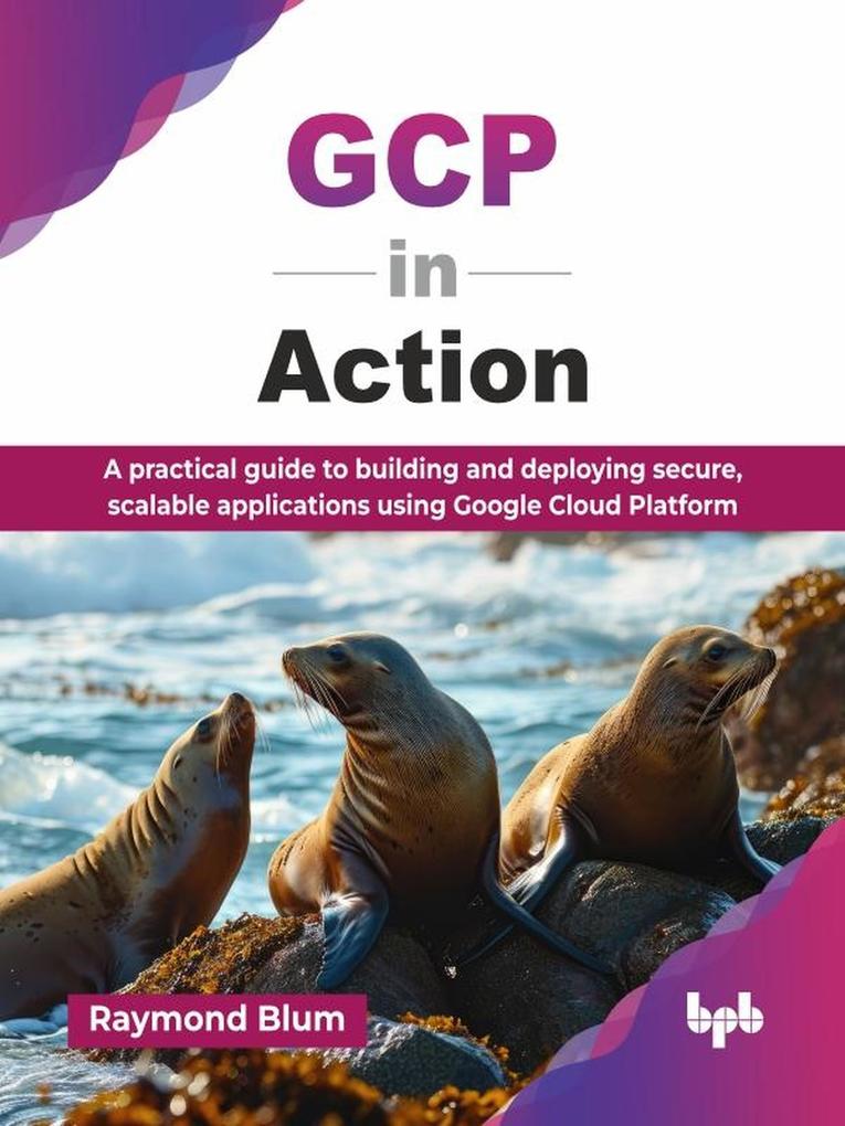 Raymond Blum: GCP in Action: A practical guide to building and deploying secure, scalable ...