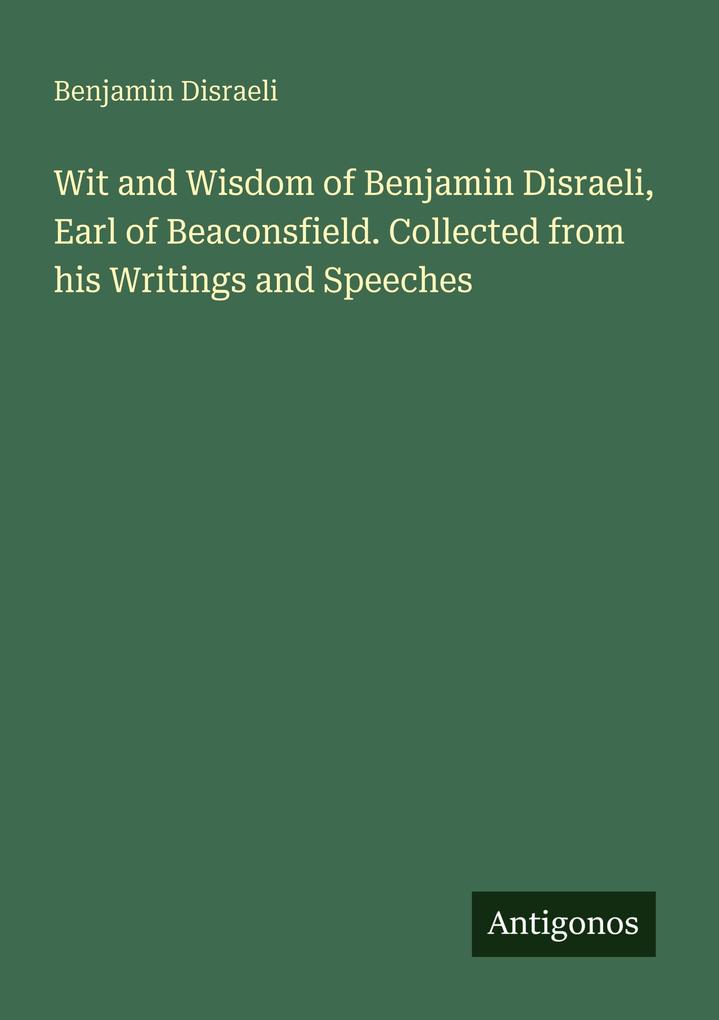 Benjamin Disraeli: Wit and Wisdom of Benjamin Disraeli, Earl of ...