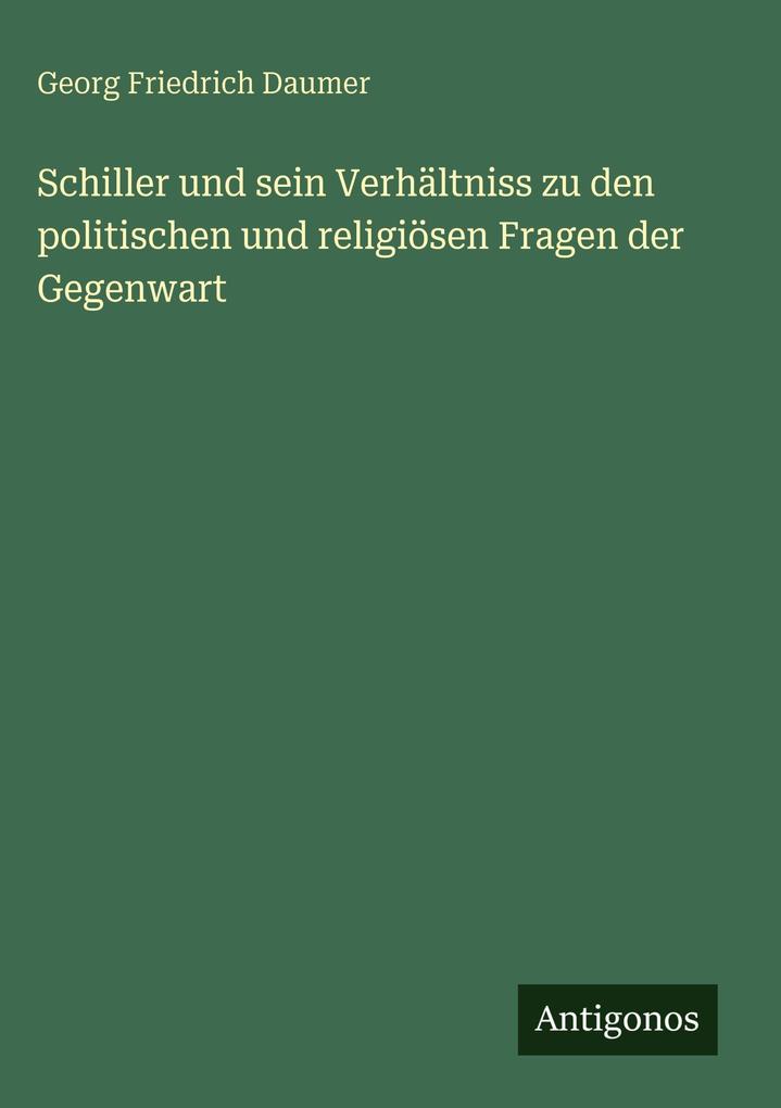 Georg Friedrich Daumer: Schiller und sein Verhältniss zu den ...
