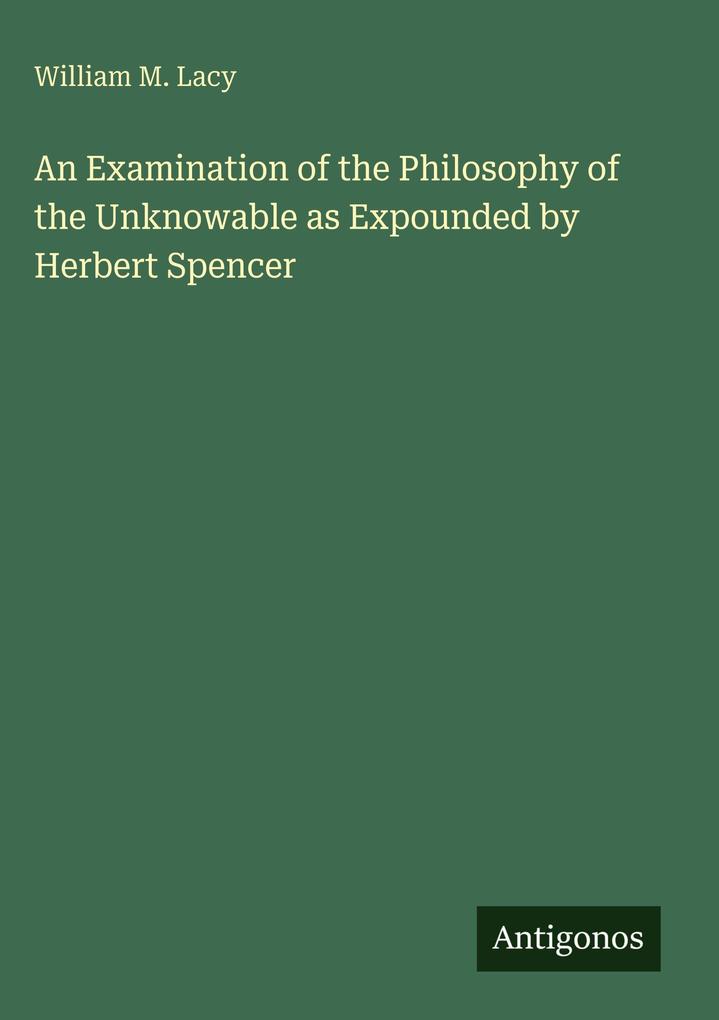 William M. Lacy: An Examination of the Philosophy of the Unknowable as Expounded by Herbert ...