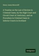 Henry James Moncreiff: A Treatise on the Law of Review in Criminal ...