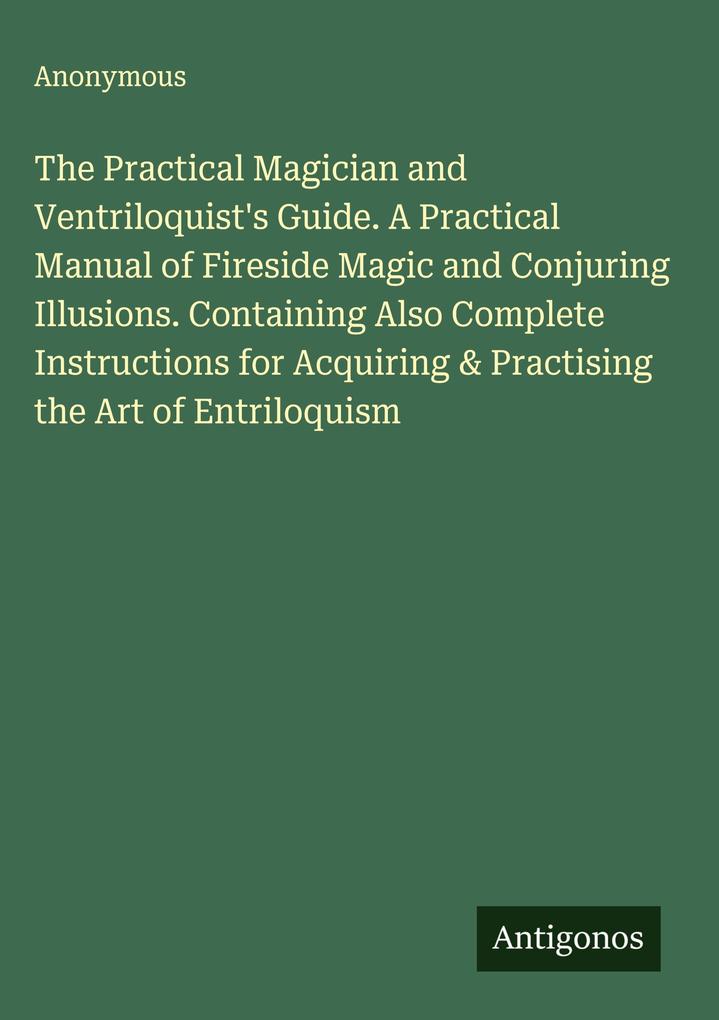 "The Practical Magician and Ventriloquist's Guide. A Practical Manual ...