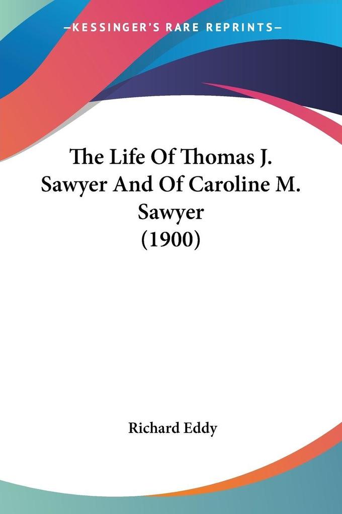 Richard Eddy: The Life Of Thomas J. Sawyer And Of Caroline M. Sawyer ...
